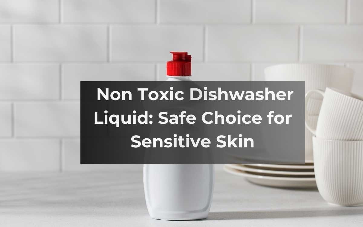 Non-Toxic Dishwasher Liquid: A Safe Choice for Sensitive Skin